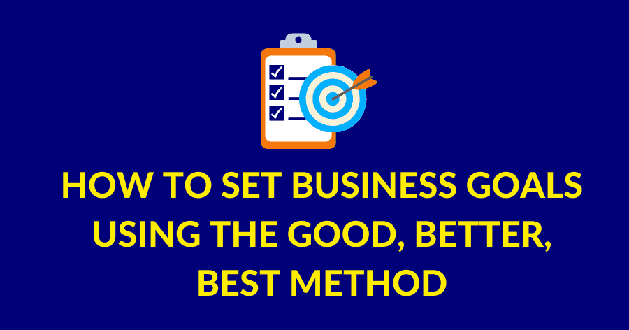 How to Set Business Goals Using the Good, Better, Best Method ...