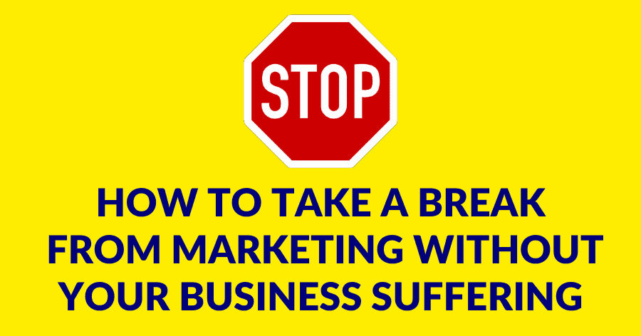 How to take a break from marketing without your business suffering ...